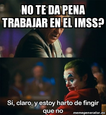 Meme Personalizado - No te da pena trabajar en el imss? - 31343563