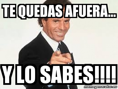 Meme Personalizado - te quedas afuera... y lo sabes!!!! - 31343903