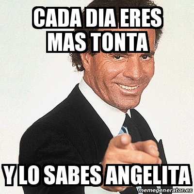 Meme Julio Iglesias - Cada dia eres mas tonta Y lo sabes angelita ...
