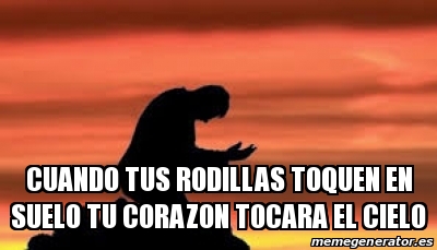 Meme Personalizado - cuando tus rodillas toquen en suelo tu corazon ...