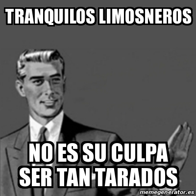 Meme Correction Guy - tranquilos limosneros no es su culpa ser tan ...