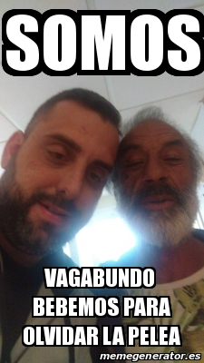 Meme Personalizado - Somos Vagabundo bebemos para olvidar la pelea ...