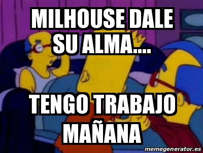 Meme Personalizado - Milhouse dale su alma.... Tengo trabajo maÃ±ana ...