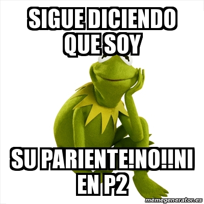 Meme Kermit the frog - Sigue diciendo que soy Su pariente!NO!!ni en p2 ...