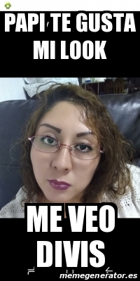 Meme Personalizado - Papi te gusta mi look Me veo divis - 31348200