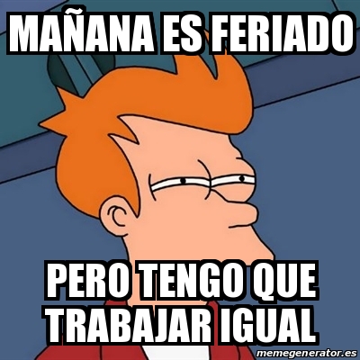 Meme Futurama Fry - MaÃ±ana es feriado Pero tengo que trabajar igual ...