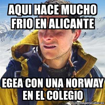 Meme Bear Grylls - AQUI HACE MUCHO FRIO EN ALICANTE EGEA CON UNA NORWAY ...