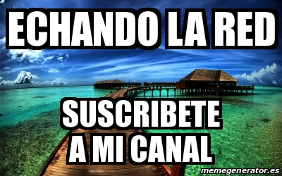 Meme Personalizado - ECHANDO LA RED SUSCRIBETE A MI CANAL - 31349952