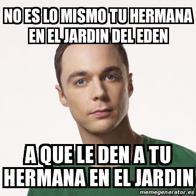 Meme Sheldon Cooper - no es lo mismo tu hermana en el jardin del eden a ...