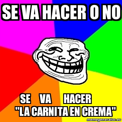Meme Troll - Se va hacer o no Se va hacer "la carnita en crema" - 31351029