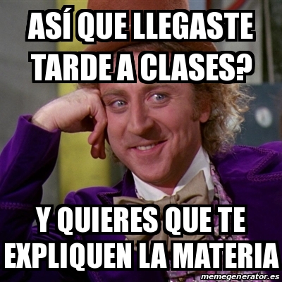 Meme Willy Wonka - asÃ­ que llegaste tarde a clases? y quieres que te ...