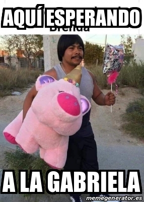 Meme Personalizado - AquÃ­ Esperando A la Gabriela - 31351679