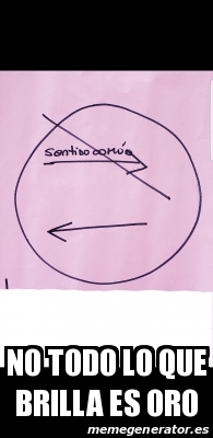 Meme Personalizado - NO TODO LO QUE BRILLA ES ORO - 31352214