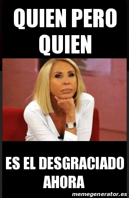 Meme Personalizado - Quien pero quien Es el desgraciado ahora - 31352289