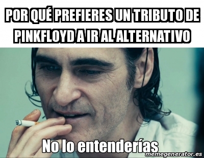 Meme Personalizado - Por quÃ© prefieres un tributo de pinkFloyd a ir al ...
