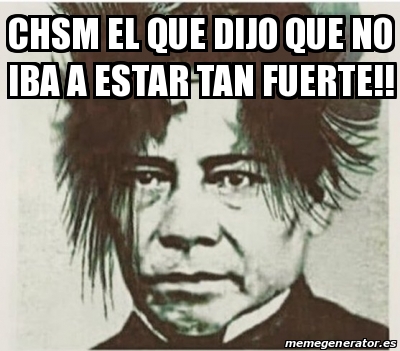 Meme Personalizado - CHSM el que dijo que no iba a estar tan fuerte ...