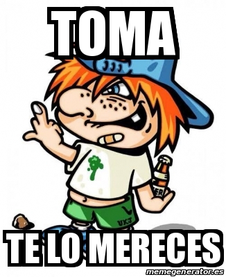 Meme Personalizado - Toma Te lo mereces - 31352575