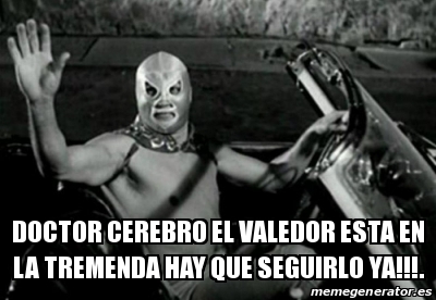 Meme Personalizado - DOCTOR CEREBRO EL VALEDOR ESTA EN LA TREMENDA HAY ...