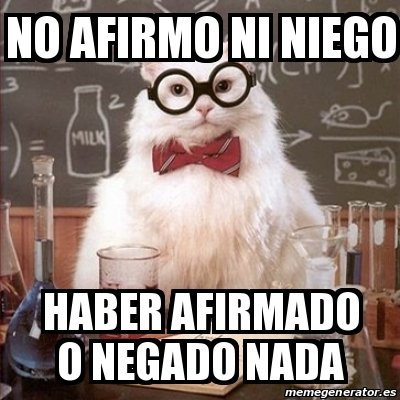 Meme Chemistry Cat - No afirmo ni niego Haber afirmado o negado nada ...