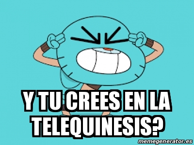 Meme Personalizado - Y tu crees en la telequinesis? - 31353258