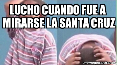 Meme Personalizado - Lucho cuando fue a mirarse la santa cruz - 31353287