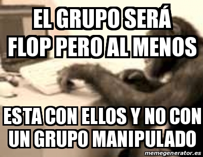 Meme Personalizado - El grupo serÃ¡ flop pero al menos Esta con ellos y ...