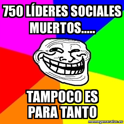 Meme Troll - 750 lÃ­deres sociales muertos..... Tampoco es para tanto ...