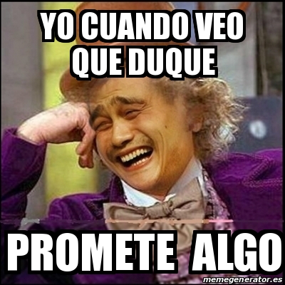 Meme Yao Wonka - yo cuando veo que duque promete algo - 31353654