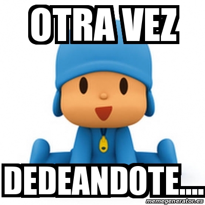 Meme Personalizado - Otra vez Dedeandote.... - 31354495