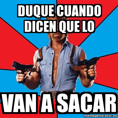 Meme Chuck Norris - DUQUE CUANDO DICEN QUE LO VAN A SACAR - 31355796