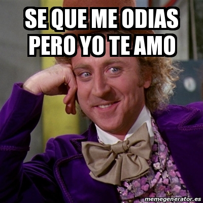 Meme Willy Wonka - Se que me odias pero yo te AMO - 31356120