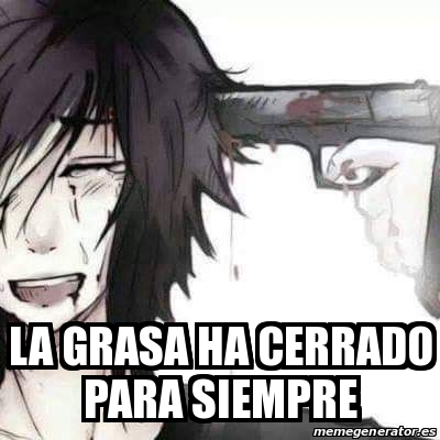 Meme Personalizado - La grasa ha cerrado para siempre - 31356159