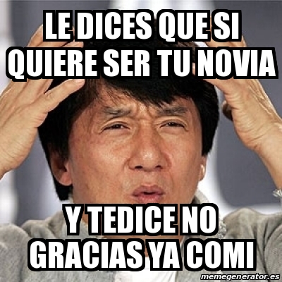 Meme Jackie Chan - le dices que si quiere ser tu novia y tedice no ...