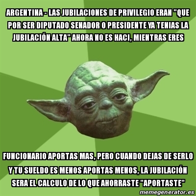 Meme Yoda - argentina - las jubilaciones de privilegio eran "que por ...