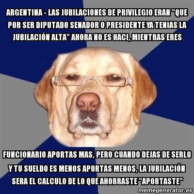 Meme Perro Racista - argentina - las jubilaciones de privilegio eran ...