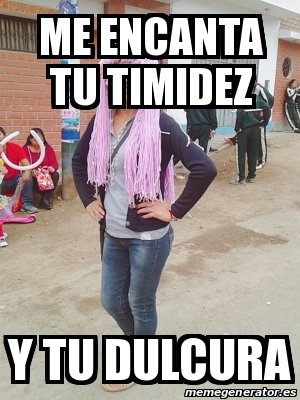 Meme Personalizado - Me encanta tu timidez y tu dulcura - 31358214