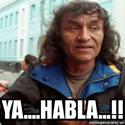 Meme Personalizado - Ya....habla...!! - 31358711