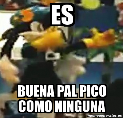 Meme Personalizado - es buena pal pico como ninguna - 31358889