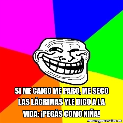 Meme Troll - Si me caigo me paro, me seco las lÃ¡grimas yle digo a la ...