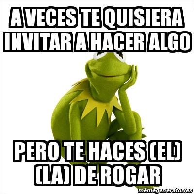 Meme Kermit the frog - A veces te quisiera invitar a hacer algo Pero te ...
