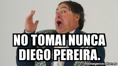 Meme Personalizado - No Tomai Nunca Diego Pereira. - 31359260