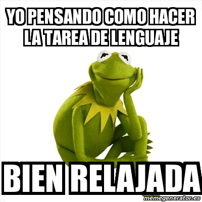 Meme Kermit the frog - yo pensando como hacer la tarea de lenguaje bien ...