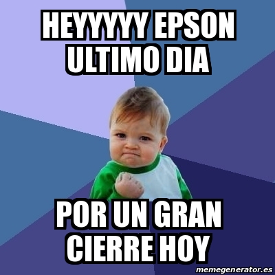 Meme Bebe Exitoso - heyyyyy epson ultimo dia por un gran cierre hoy ...