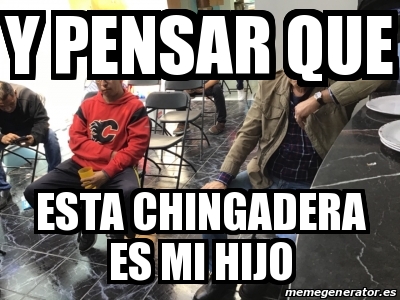 Meme Personalizado - Y pensar que Esta chingadera es mi hijo - 31360847