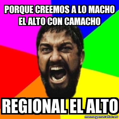 Meme Sparta - PORQUE CREEMOS A LO MACHO EL ALTO CON CAMACHO REGIONAL EL ...
