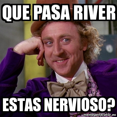 Meme Willy Wonka - QUE PASA RIVER ESTAS NERVIOSO? - 31361513