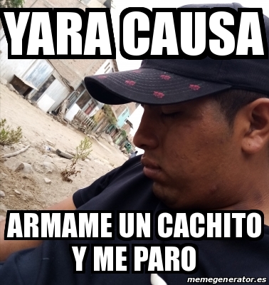 Meme Personalizado - Yara causa Armame un cachito y me paro - 31362239