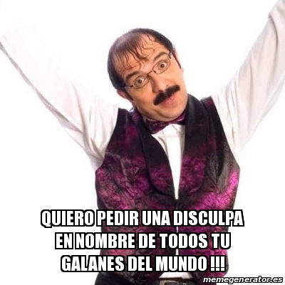 Meme Personalizado - Quiero pedir una disculpa en nombre de todos tu ...