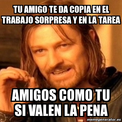 Meme Boromir - tu amigo te da copia en el trabajo sorpresa y en la ...