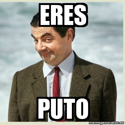 Meme Mr Bean - Eres Puto - 31363062